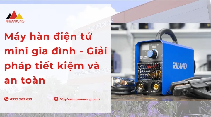 Máy hàn điện tử mini gia đình - Giải pháp tiết kiệm và an toàn